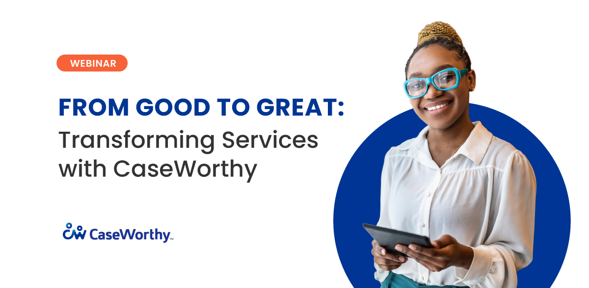 From Good to Great: Transforming Services with CaseWorthy | CaseWorthy